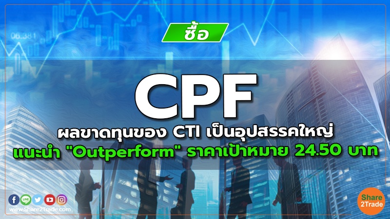 CPF ผลขาดทุนของ CTI เป็นอุปสรรคใหญ่ แนะนำ "Outperform" ราคาเป้าหมาย 24.50 บาท | Share2Trade